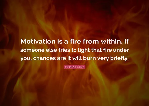 Motivation is a fire