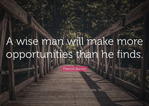 A wise man will make more opportunities