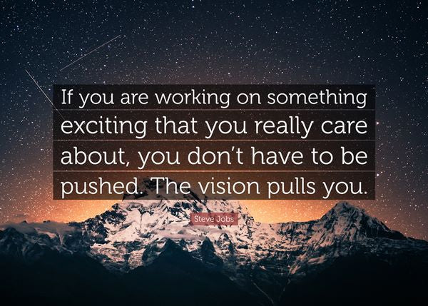 The vision pulls you