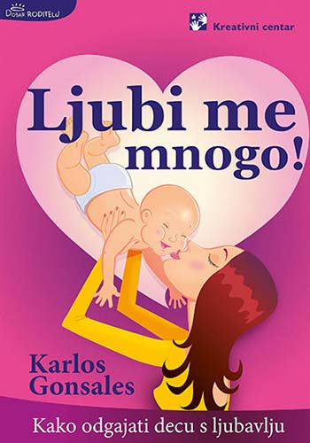 Ljubi me mnogo! (Kako odgajati decu s ljubavlju?) – Karlos Gonsales