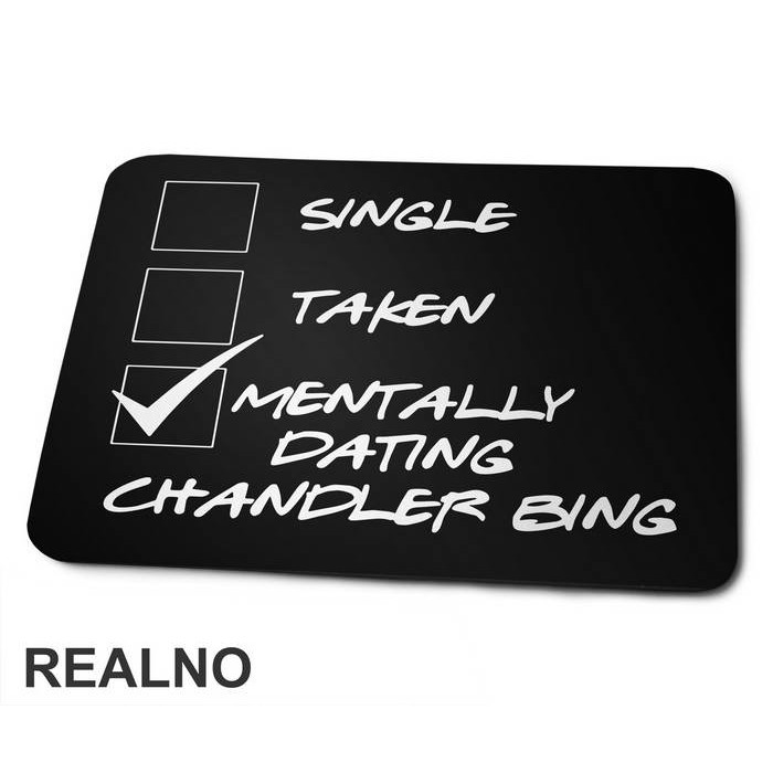 SINGLE, TAKEN, MENTALLY DATING CHANDLER BING - FRIENDS - PRIJATELJI - PODLOGA ZA MIŠ