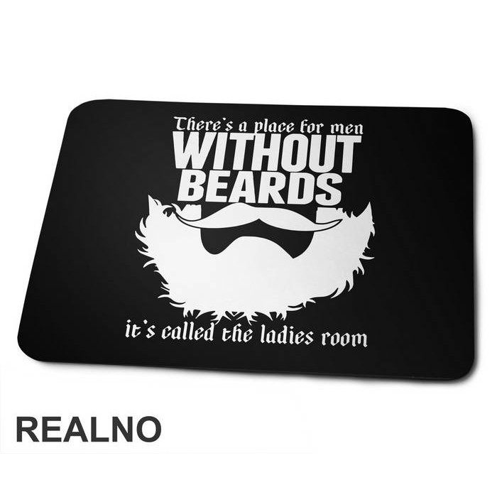 THERE'S A PLACE FOR MEN WITHOUT BEARDS IT'S CALLED THE LADIES ROOM - BRADA - BEARD - PODLOGA ZA MIŠ