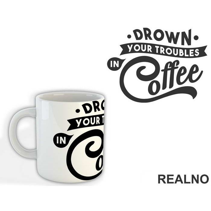 DROWN YOUR TROUBLES IN COFFEE - HUMOR - ŠOLJA