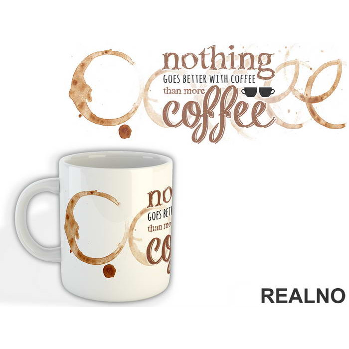 NOTHING GOES BETTER WITH COFFEE THAN MORE COFFEE - KAFA - ŠOLJA