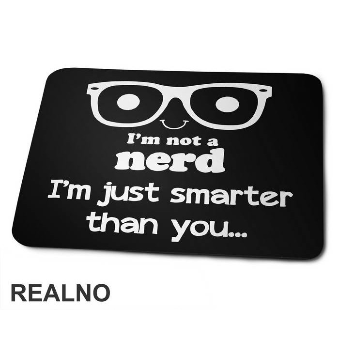 I'M NOT A NERD I'M JUST SMARTER THAN YOU - GEEK - HUMOR - PODLOGA ZA MIŠ