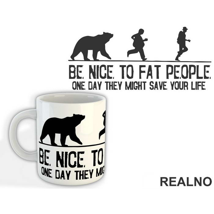 BE NICE TO FAT PEOPLE ONE DAY THEY MIGHT SAVE YOUR LIFE - HUMOR - ŠOLJA