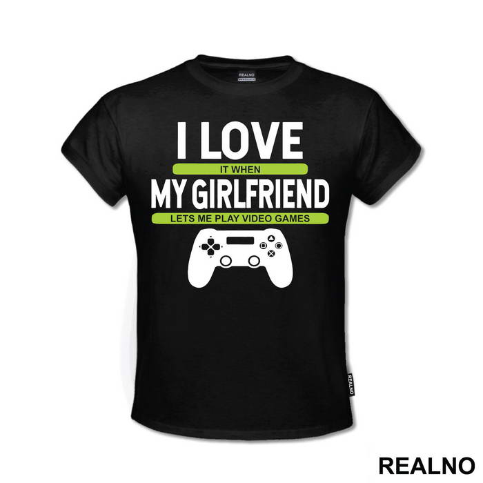 I LOVE IT WHEN MY GIRLFRIEND LETS ME PLAY VIDEO GAMES - LJUBAV - GEEK - MAJICA