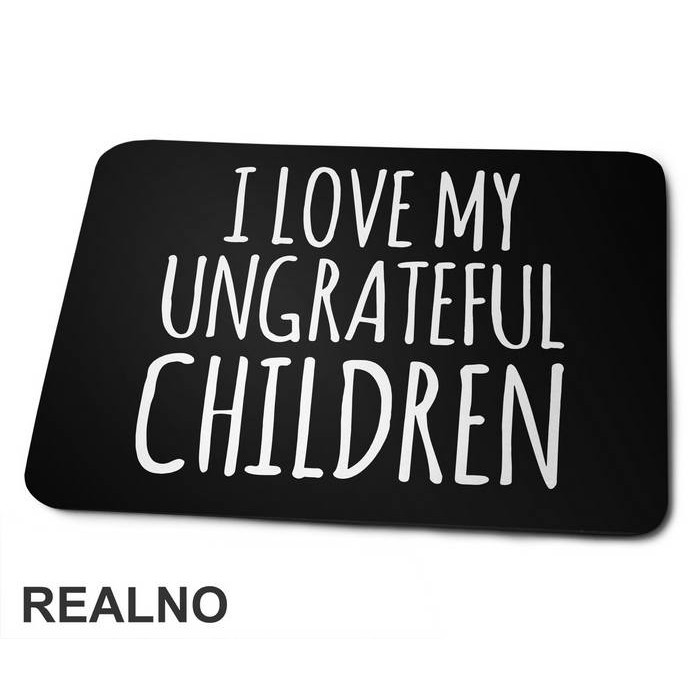 I LOVE MY UNGRATEFUL CHILDREN - MAMA I TATA - LJUBAV - PODLOGA ZA MIŠ