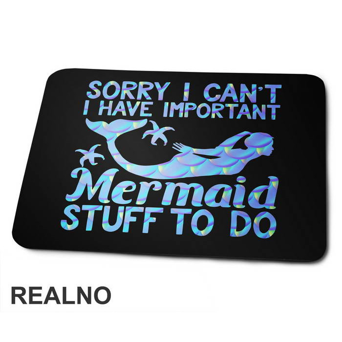 SORRY I CAN'T I HAVE IMPORTANT MERMAID STUFF TO DO - SIRENE - PODLOGA ZA MIŠ