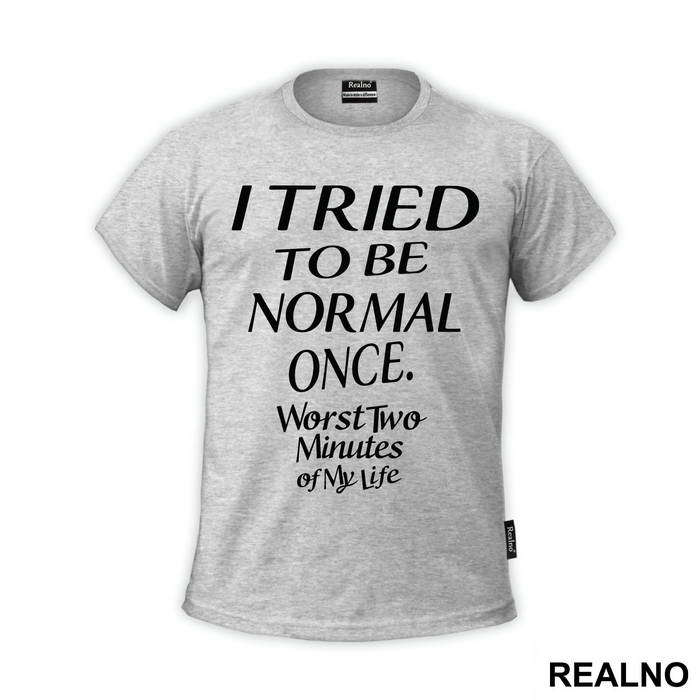 I TRIED TO BE NORMAL ONCE. WORST TWO MINUTES OF MY LIFE - HUMOR - MAJICA