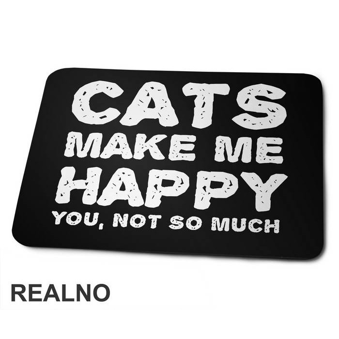 CATS MAKE ME HAPPY. YOU, NOT SO MUCH - MAČKE - CAT - PODLOGA ZA MIŠ