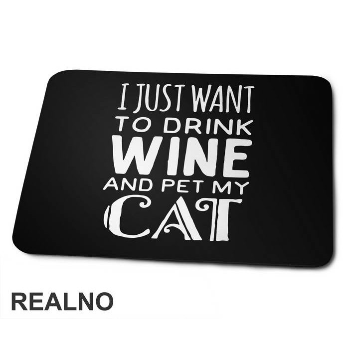 I JUST WANT TO DRINK WINE AND PET MY CAT - MAČKE - CAT - PODLOGA ZA MIŠ