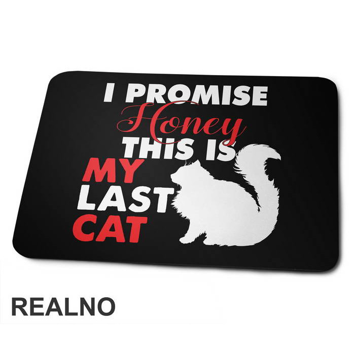 I PROMISE HONEY THIS IS MY LAST CAT - MAČKE - CAT - PODLOGA ZA MIŠ