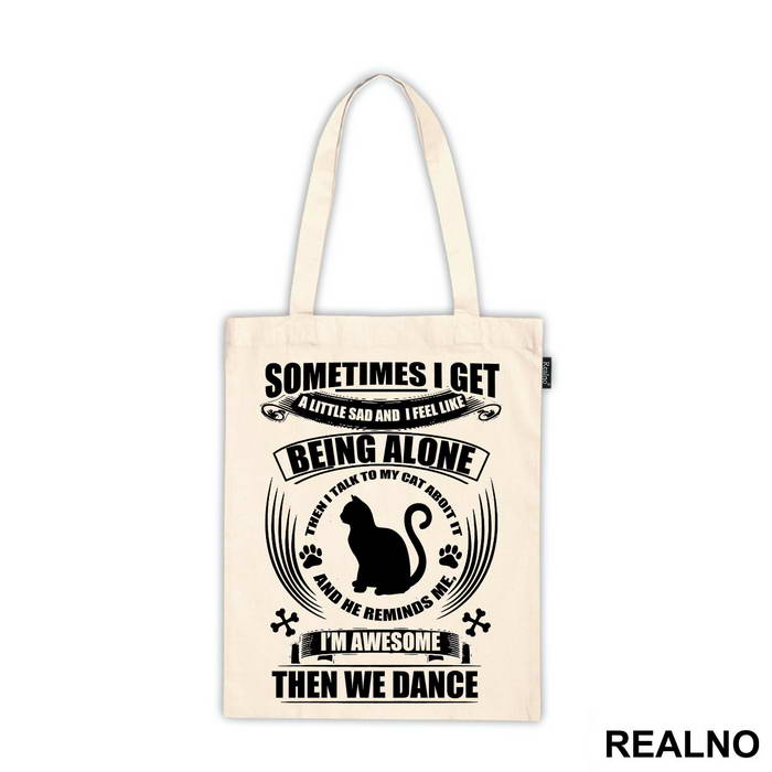 SOMETIMES I GET A LITTLE SAD AND I FEEL LIKE BEING ALONE. THEN I TALK TO MY CAT ABOUT IT AND HE REMINDS ME, I'M AWESOME, THEN WE DANCE - MAČKE - CAT - CEGER