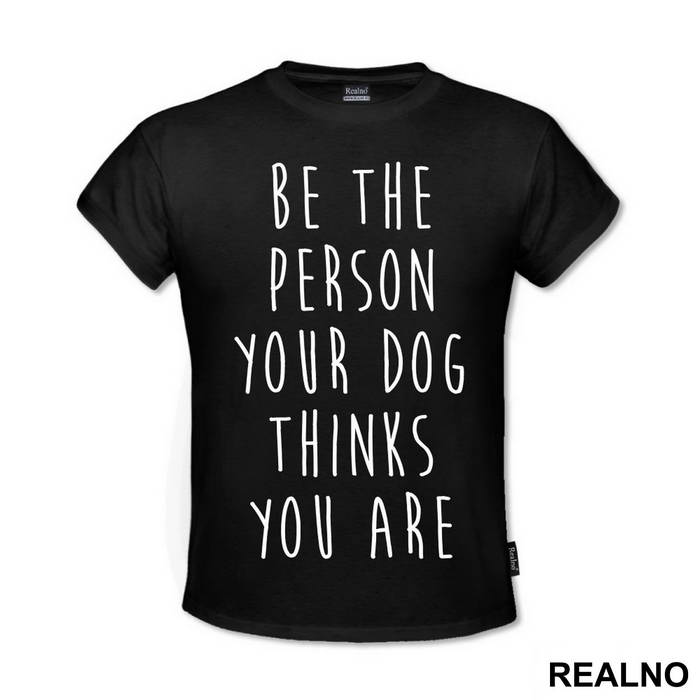 BE THE PERSON YOUR DOG THINKS YOU ARE - PAS - DOG - MAJICA