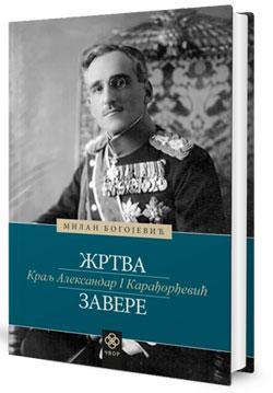 Kralj Aleksandar I Karađorđević: ŽRTVA ZAVERE – Milan Bogojević