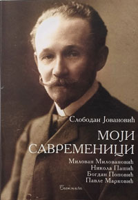 MOJI SAVREMENICI Milovan Milovanović, Nikola Pašić, Bogdan Popović, Pavle Marković – Slobodan Jovanović