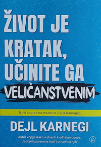 ŽIVOT JE KRATAK, UČINITE GA VELIČANSTVENIM – Dejl Karnegi