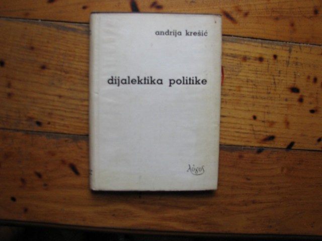 ANDRIJA KREŠIĆ - DIJALEKTIKA POLITKE