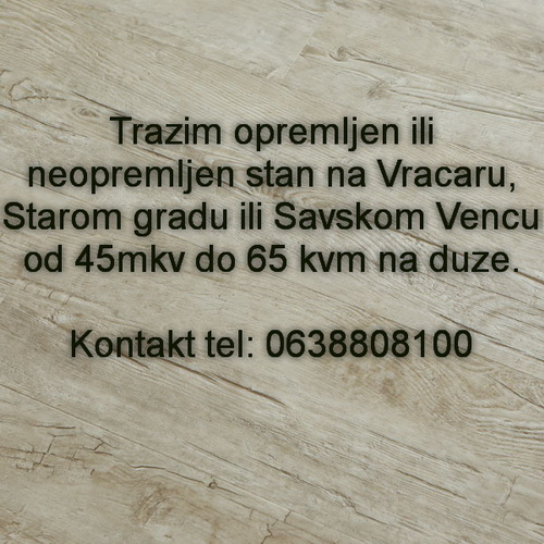 Trazim opremljen ili neopremljen stan na Vracaru, Starom gradu ili Savskom Vencu od 45mkv do 65 kvm