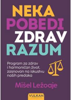 Neka pobedi zdrav razum : program za zdrav i harmoničan život zasnovan na iskustvu naših predaka