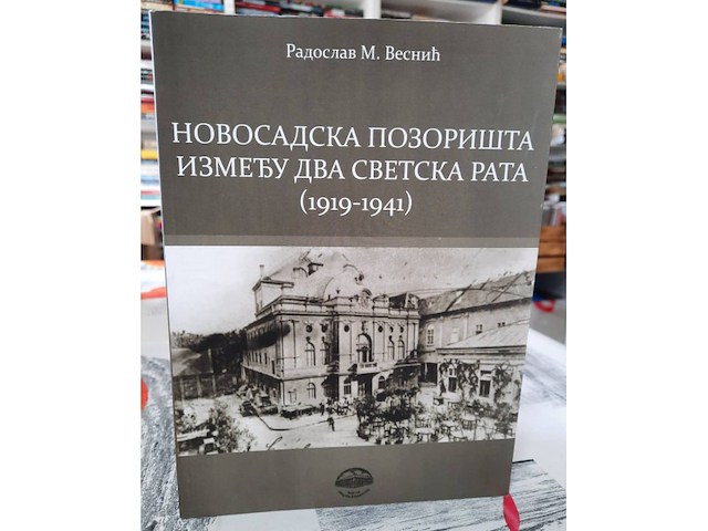 Novosadska pozorišta između dva svetska rata 1919 - 1941 - Radoslav M. Vesnić