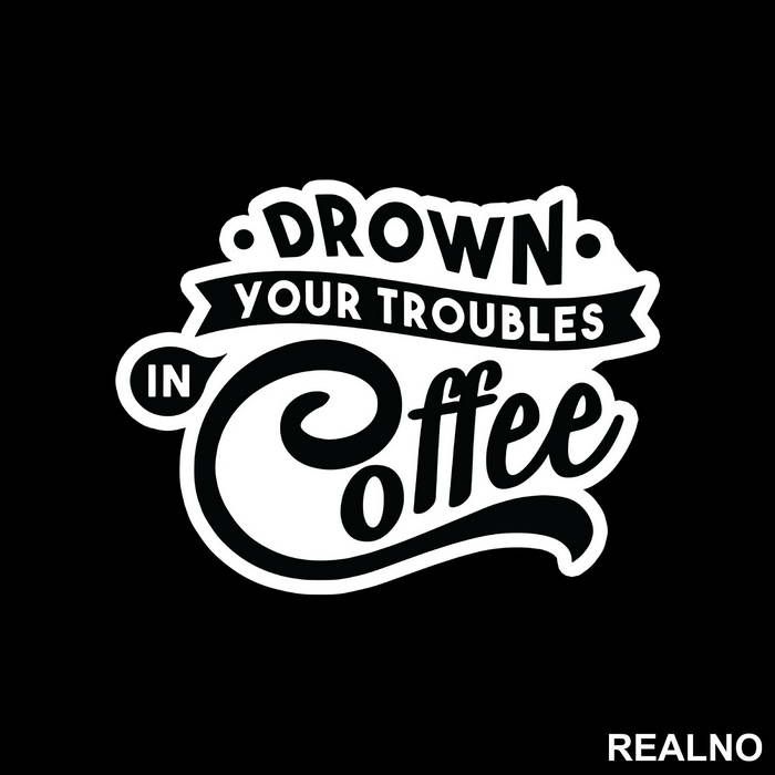 DROWN YOUR TROUBLES IN COFFEE - HUMOR - NALEPNICA