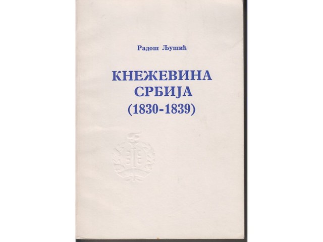 KNEŽEVINA SRBIJA 1830-1839 / RADOŠ LJUŠIĆ - odličnO