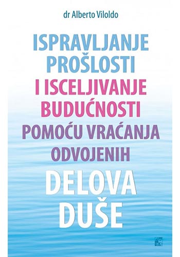 Ispravljanje prošlosti i isceljivanje budućnosti pomoću vraćanja odvojenih delova duše – dr Alberto Viloldo