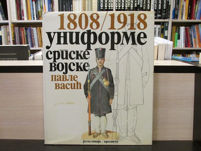 UNIFORME SRPSKE VOJSKE 1808/1918 - Pavle Vasić