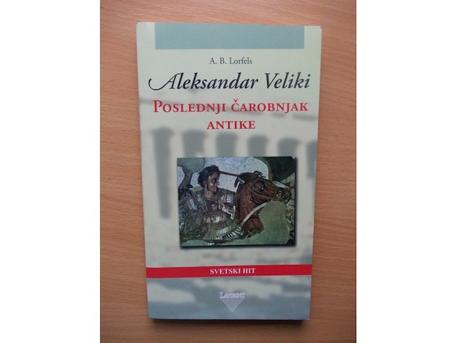 Aleksandar Veliki, poslednji čarobnjak antike - A.B. Lo