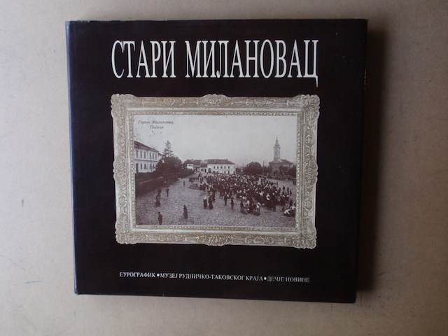STARI MILANOVAC - Monografija Gornji Milanovac