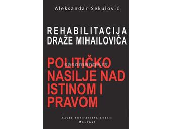 Rehabilitacija Draže Mihailovića - političko nasilje nad istinom i pravom