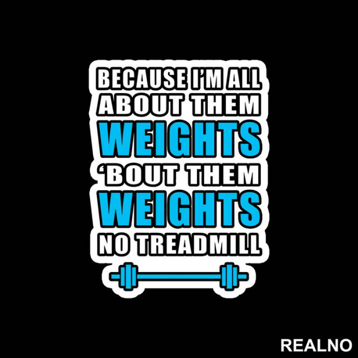 BECAUSE I'M ALL ABOUT THEM WEIGHTS, 'BOUT THEM WEIGHTS NO TREADMILL - TRENING - NALEPNICA