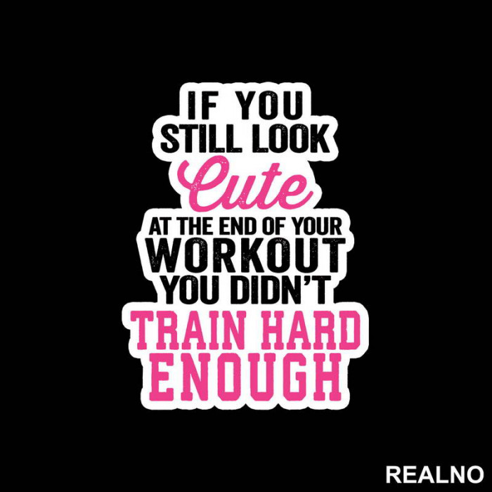 YOU STILL LOOK CUTE AT THE END OF YOUR WORKOUT, YOU DIDN'T TRAIN HARD ENOUGH - TRENING - NALEPNICA