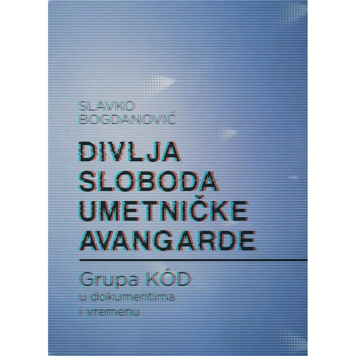 DIVLJA SLOBODA UMETNIČKE AVANGARDE Grupa KOD u dokumentima u vremenu