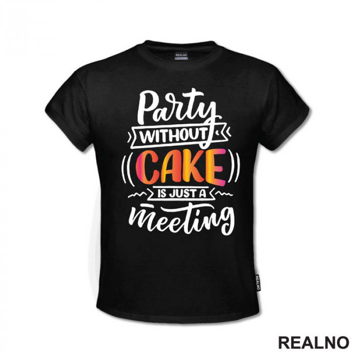 PARTY WITHOUT CAKE IS JUST A MEETING - HRANA - FOOD - MAJICA