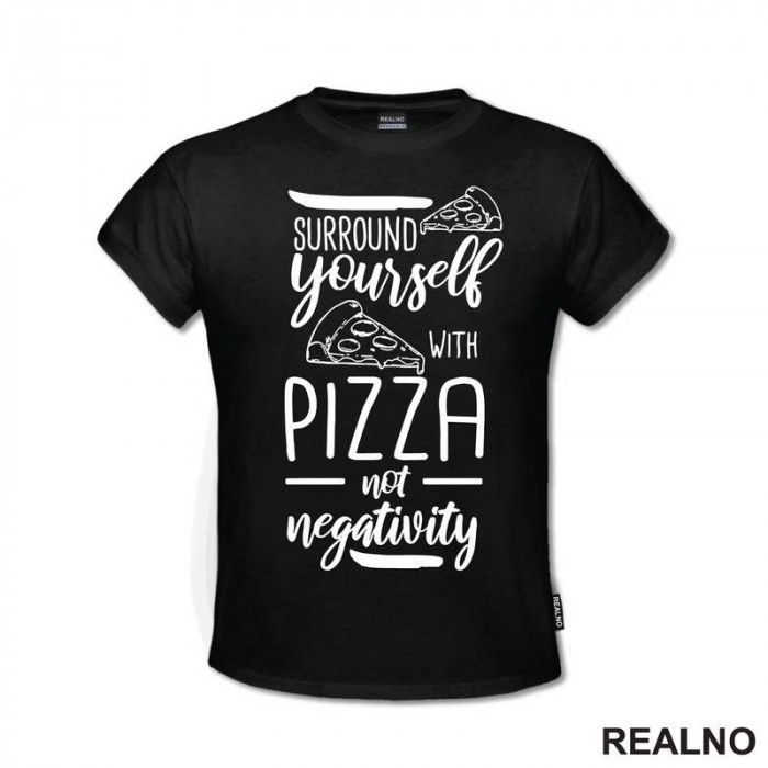 SURROUND YOURSELF WITH PIZZA, NOT NEGATIVITY - HRANA - FOOD - MAJICA