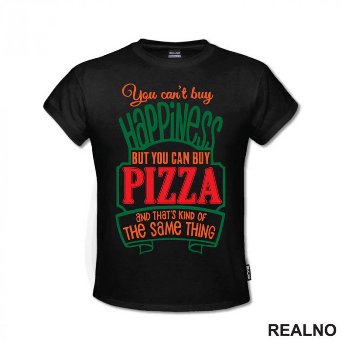 YOU CAN'T BUY HAPPINESS, BUT YOU CAN BUY PIZZA AND THAT'S KIND OF THE SAME THING - GREEN - HRANA - FOOD - MAJICA