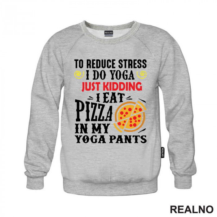 TO REDUCE STRESS I DO YOGA JUST KIDDING. I EAT PIZZA IN MY YOGA PANTS - HRANA - FOOD - DUKS