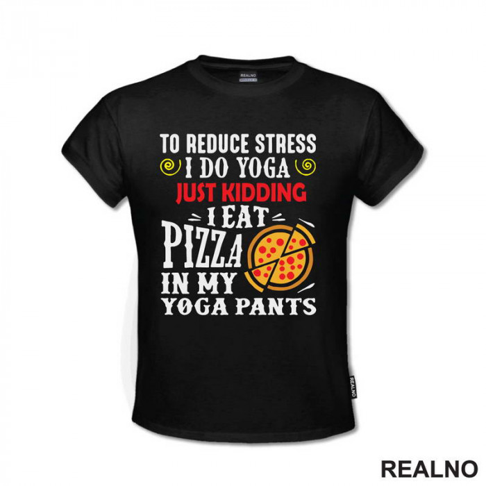 TO REDUCE STRESS I DO YOGA JUST KIDDING. I EAT PIZZA IN MY YOGA PANTS - HRANA - FOOD - MAJICA