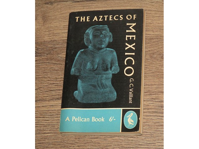 THE AZTECS OF MEXICO - G.C.Valliant