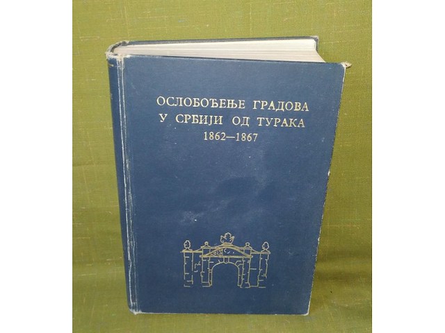 OSLOBOĐENJE GRADOVA U SRBIJI OD TURAKA 1862-1867