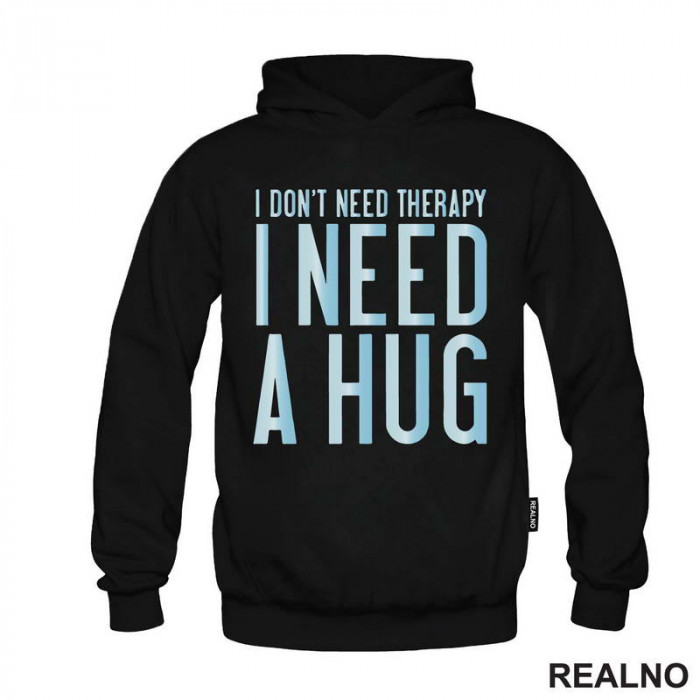 I DON'T NEED THERAPY. I NEED A HUG - LOVE - LJUBAV - DUKS