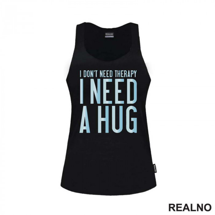 I DON'T NEED THERAPY. I NEED A HUG - LOVE - LJUBAV - MAJICA