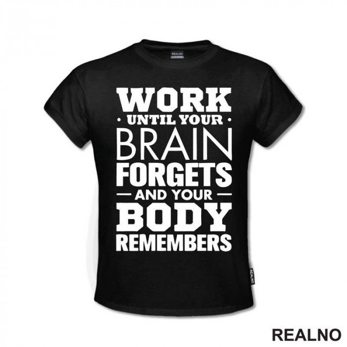 WORK UNTIL YOUR BRAIN FORGETS AND YOUR BODY REMEMBERS - MOTIVATION - QUOTES - MAJICA