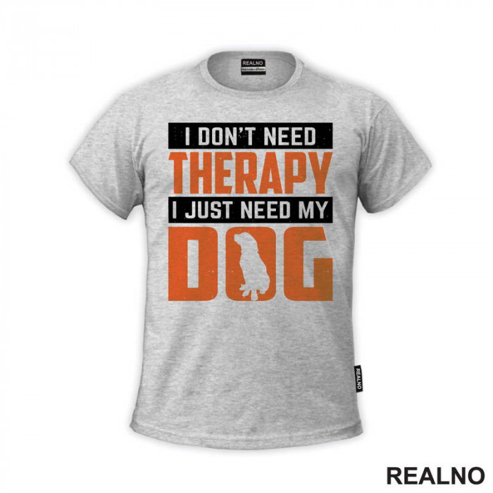 I Don't Need Therapy. I Just Need My - Pas - Dog - Majica