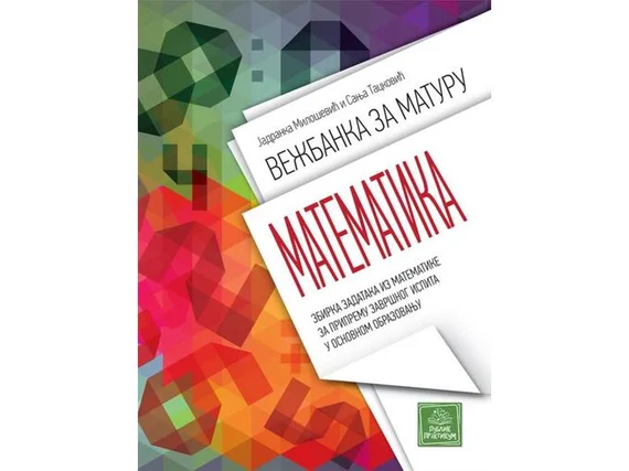 Vežbanka za maturu - Matematika - Zbirka zadataka za završni ispit