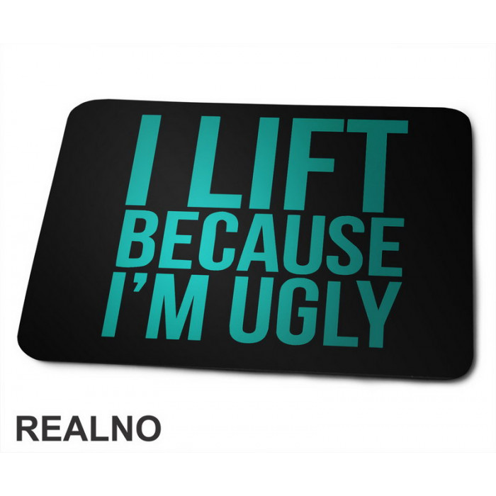 I LIFT BECAUSE I'M UGLY - TRENING - PODLOGA ZA MIŠ