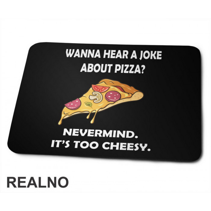 WANNA HEAR A JOKE ABOUT PIZZA? NEVERMIND. IT'S TOO CHEESY - HRANA - FOOD - PODLOGA ZA MIŠ